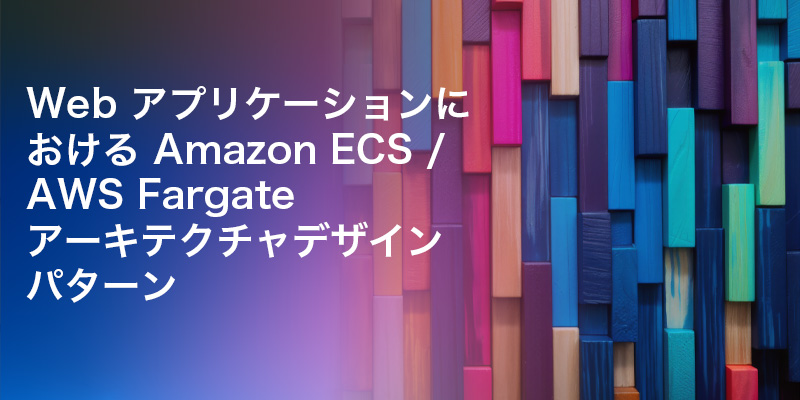 Web アプリケーションにおける Amazon ECS / AWS Fargate アーキテクチャデザインパターン - builders.flash☆ - 変化を求めるデベロッパーを応援する ...